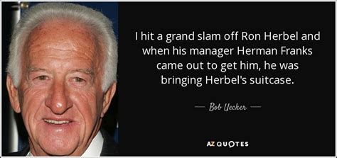Bob Uecker Quote I Hit A Grand Slam Off Ron Herbel And When