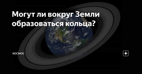 Могут ли вокруг Земли образоваться кольца КОСМОС Дзен