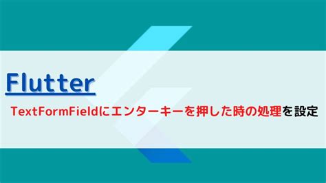 Flutter Textformfieldにエンターキーenter Keyを押したpress時の処理 Onsubmittedを設定するには？ ちょげぶろぐ