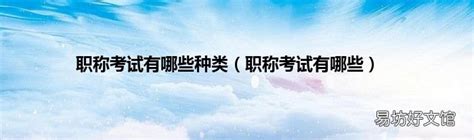 职称考试有哪些 职称考试有哪些种类 易坊