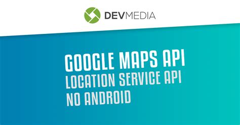 Google Maps API Location Service API No Android DevMedia
