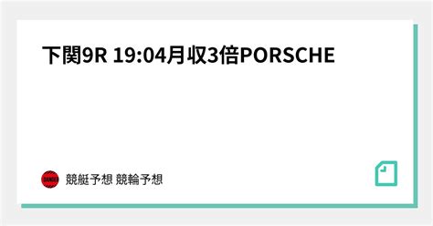 ⚜️⚜️下関9r 1904月収3倍porsche⚜️⚜️｜🔥競艇予想🔥競輪予想👑脳汁王子👑