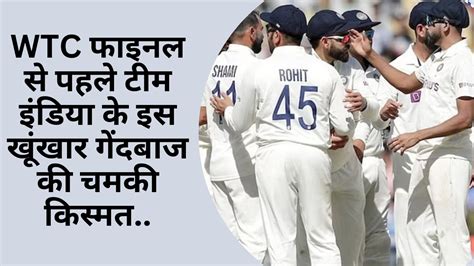 Wtc Final Wtc फाइनल से पहले टीम इंडिया के इस खूंखार गेंदबाज की चमकी किस्मत मुकाबले से पहले