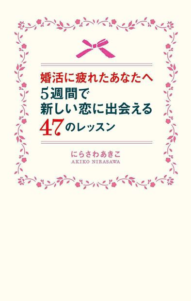 『婚活に疲れたあなたへ 5週間で新しい恋に出会える47のレッスン』 — にらさわ あきこ 著 — マガジンハウスの本