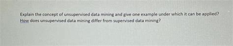 Solved Explain The Concept Of Unsupervised Data Mining And