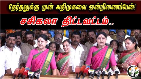 தேர்தலுக்கு முன் அதிமுகவை ஒன்றிணைப்பேன் சசிகலா திட்டவட்டம் Sasikala Latest Press Meet About