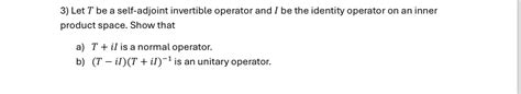 Solved Let T ﻿be A Self Adjoint Invertible Operator And I Be