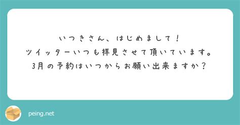 いつきさん、はじめまして！ ツイッターいつも拝見させて頂いています。 3月の予約はいつからお願い出来ますか？ Peing 質問箱