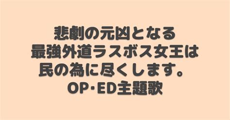 悲劇の元凶となる最強外道ラスボス女王は民の為に尽くします。 Op・ed主題歌【2023年夏アニメ】 アニしま