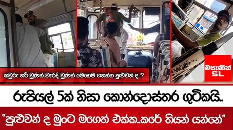 රුපියල් 5ක් නිසා කොන්දොස්තර ගුටිකයි පුළුවන් ද මුංට මගෙත් එක්ක කරේ