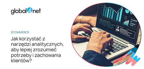 Jak korzystać z narzędzi analitycznych aby lepiej zrozumieć potrzeby i