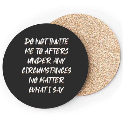 Do Not Invite Me To Afters Under Any Circumstances No Matter Coasters