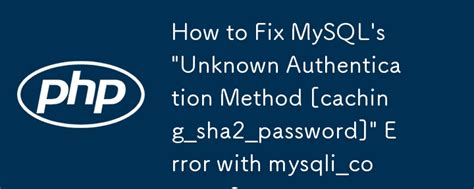 How To Fix Mysqls Unknown Authentication Method Cachingsha2