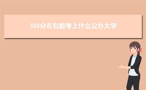 2024年300分左右能考上什么公办大学 公办院校名单整理 高考助手网