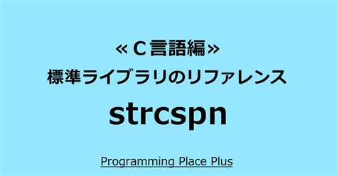 strcspn Programming Place Plus C言語編 標準ライブラリのリファレンス