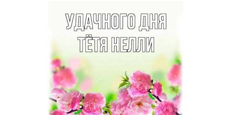 Открытка с именем Тётя Нелли Удачного дня удачного дня с цветами