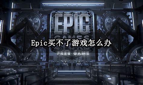 Epic买不了游戏怎么办 购买出现错误解决方法 哔哩哔哩