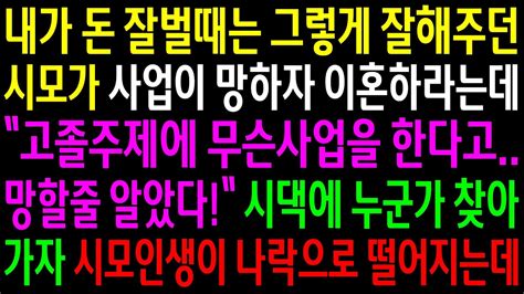 실화사연내가 돈 잘벌때는 그렇게 잘해주던 시모가 사업이 망하자 이혼하라는데시댁에 누군가 찾아오자 시모인생이 나락으로