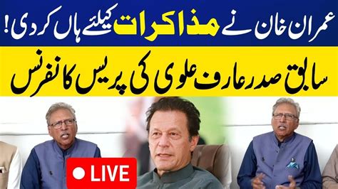Live Imran Khan Ready To Negotiate Former President Arif Alvi