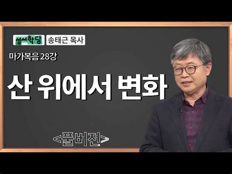 송태근 목사 마가복음 28강 산 위에서 변화 성경공부는 Cbs성서학당