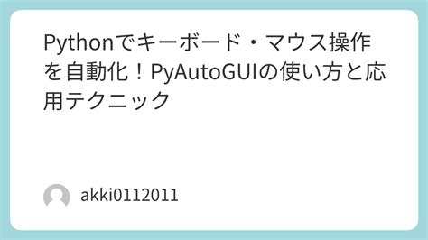 Pythonでキーボード・マウス操作を自動化！pyautoguiの使い方と応用テクニック Akiengineer