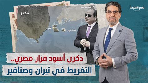 6 سنوات على أسود قرار في تاريخ مصر تنازل البرلمان والسيسي عن تيران
