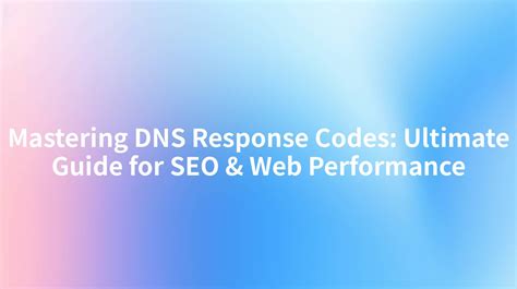 Mastering Dns Response Codes Ultimate Guide For Seo And Web Performance