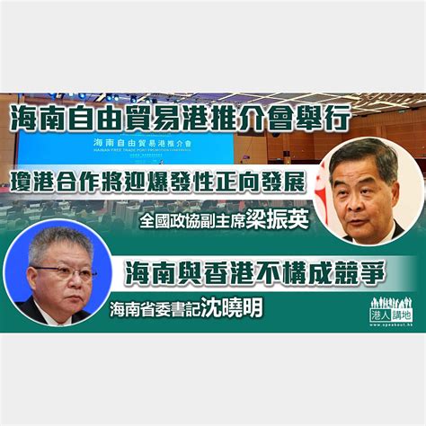 【瓊港合作】海南自由貿易港推介會舉行 梁振英：瓊港合作將迎爆發性正向發展 沈曉明：海南定位對香港不構成競爭 焦點新聞 港人講地