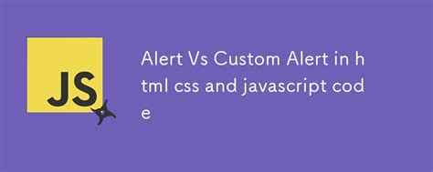 Alert Vs Custom Alert In Html Css And Javascript Code Js Tutorial Php Cn