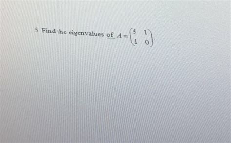 Solved Find The Eigenvalues Of A 5 1 1 0 Chegg Com