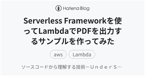 Serverless Frameworkを使ってlambdaでpdfを出力するサンプルを作ってみた ソースコードから理解する技術