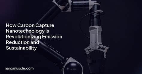 How Carbon Capture Nanotechnology Is Revolutionizing Emission Reduction