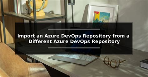 Import An Azure Devops Repository From A Different Azure Devops Repository