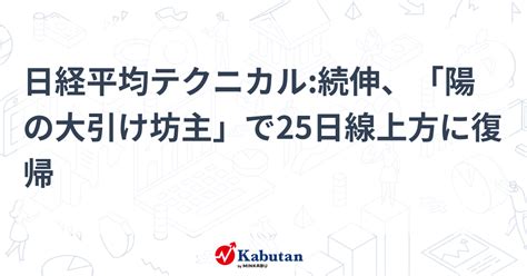 日経平均テクニカル続伸、「陽の大引け坊主」で25日線上方に復帰 テクニカル 株探ニュース