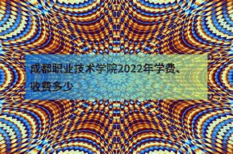 成都职业技术学院2022年学费、收费多少 职教网