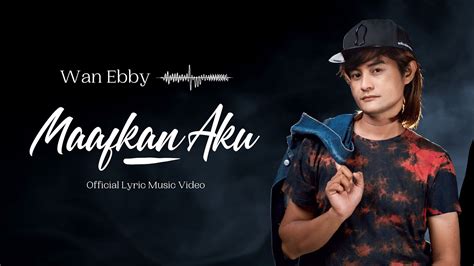 Wan Ebby Maafkan Aku Official Lyric Video YouTube
