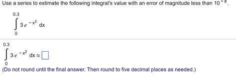 Solved Use A Series To Estimate The Following Integrals