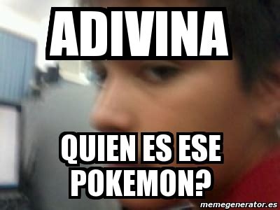 Meme Personalizado Adivina Quien Es Ese Pokemon 2816913