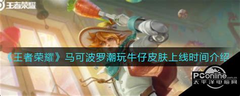 王者荣耀马可波罗潮玩牛仔皮肤上线时间介绍 太平洋电脑网