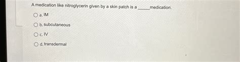 Solved A Medication Like Nitroglycerin Given By A Skin Patch