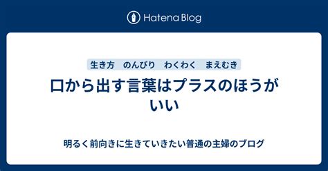 口から出す言葉はプラスのほうがいい 明るく前向きに生きていきたい普通の主婦のブログ