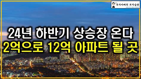24년 하반기 상승장 온다 2억으로 12억 아파트 될 곳 Youtube