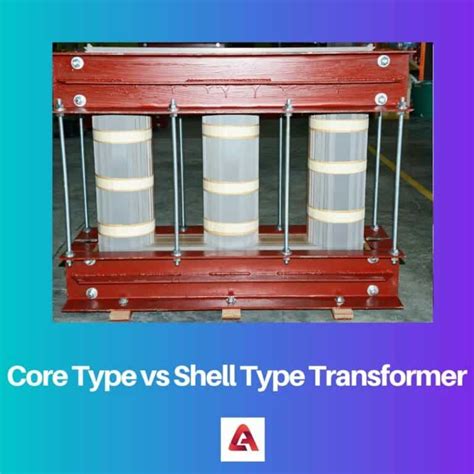 Core Type Vs Shell Type Transformer Difference And Comparison
