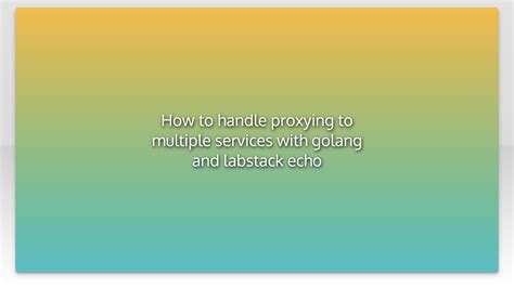 How To Handle Proxying To Multiple Services With Golang And Labstack