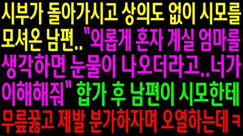 실화사연시부가 돌아가시고 상의도 없이 시모를 모셔온 남편합가 후 남편이 시모한테 무릎꿇고 제발 분가하자며 오열하는데ㅋ