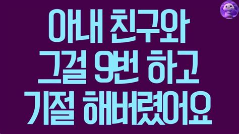 실화사연 아내 친구와 그걸 9번 하고 기절 해버렸어요 사연라디오 사연읽어주는여자 Youtube