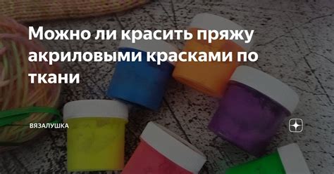 Можно ли красить пряжу акриловыми красками по ткани Вязалушка Дзен