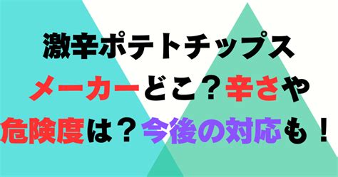 激辛ポテトチップスはどこのメーカー？辛さや危険度は？今後の対応についても調査！ Fam×fam Blog