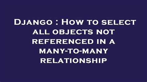 Django How To Select All Objects Not Referenced In A Many To Many