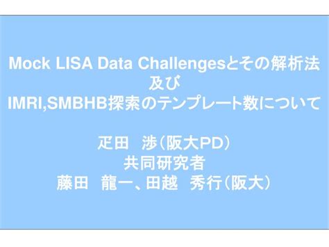 Ppt Mock Lisa Data Challenges とその解析法 及び Imri Smbhb 探索のテンプレート数について 疋田 渉（阪大pd） 共同研究者 藤田 龍一、田越 秀行